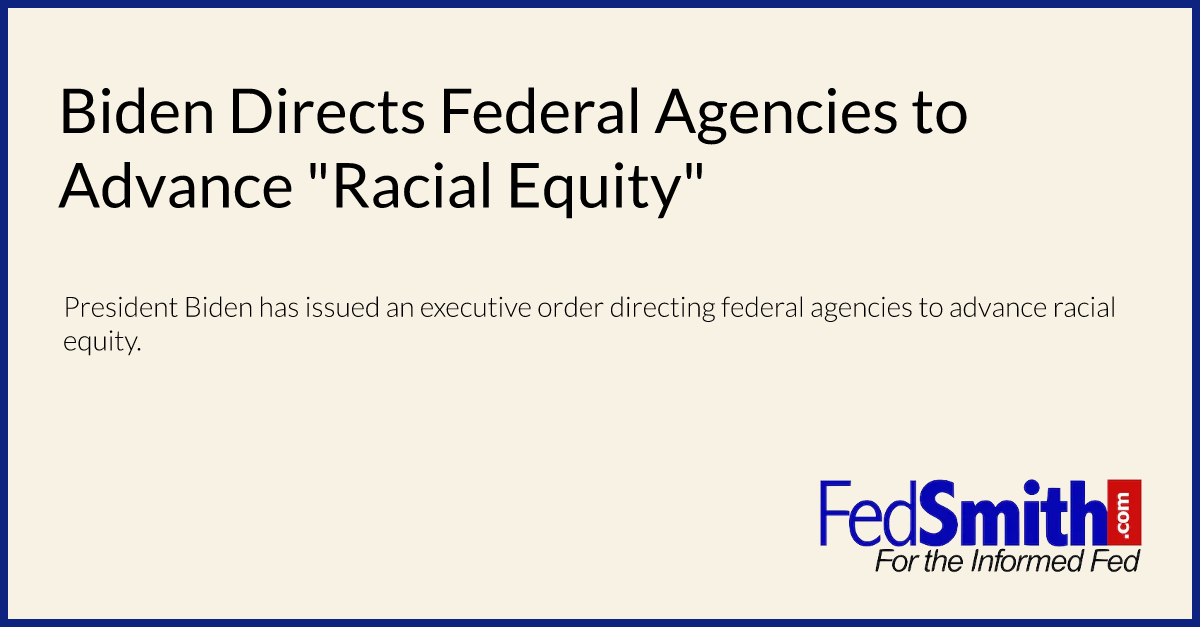 Biden Directs Federal Agencies To Advance "Racial Equity" | FedSmith.com