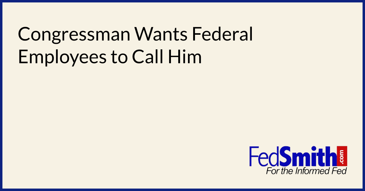 Congressman Wants Federal Employees To Call Him | FedSmith.com