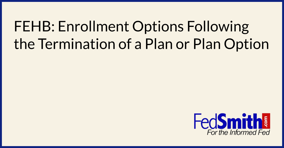 FEHB: Enrollment Options Following The Termination Of A Plan Or Plan ...