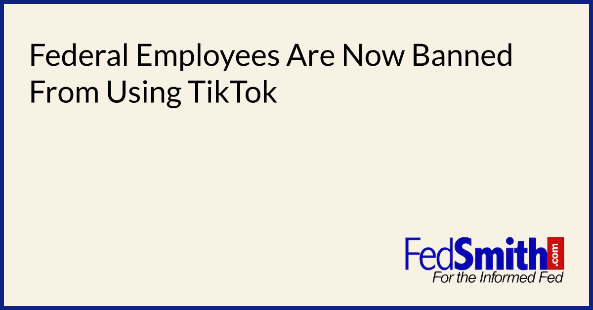 Federal Employees Are Now Banned From Using TikTok | FedSmith.com