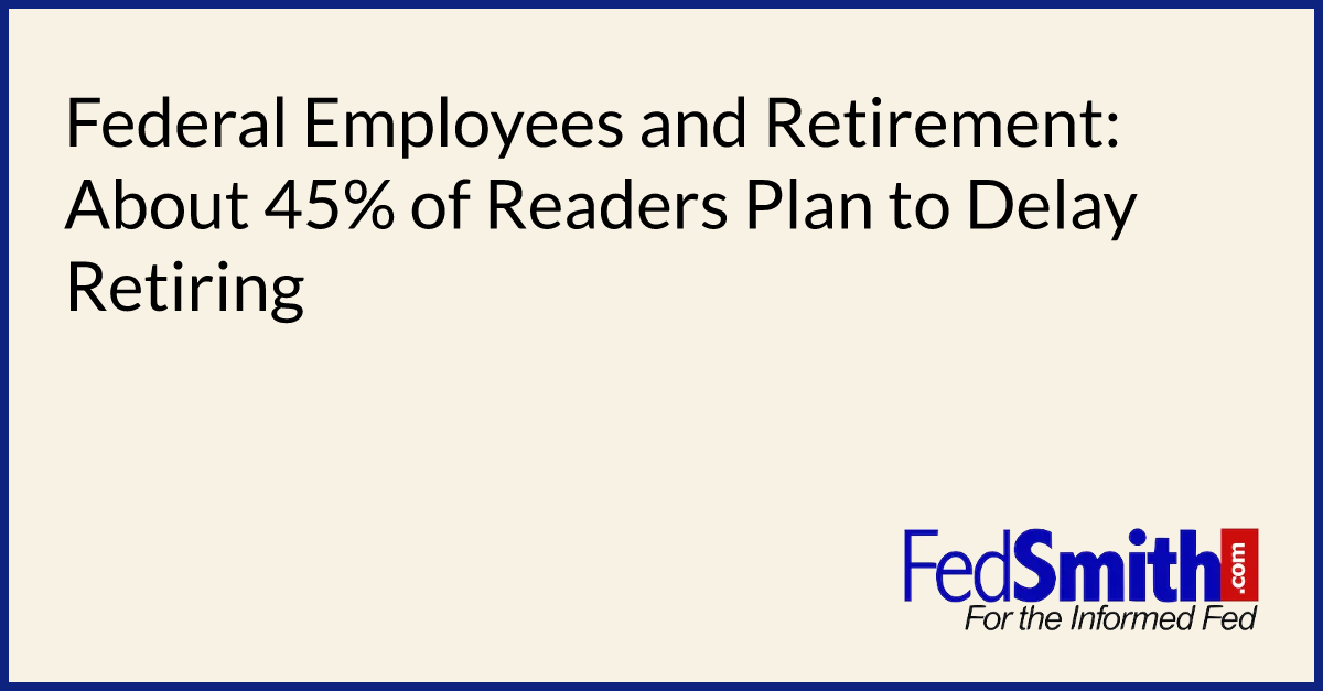 Federal Employees And Retirement: About 45% Of Readers Plan To Delay ...