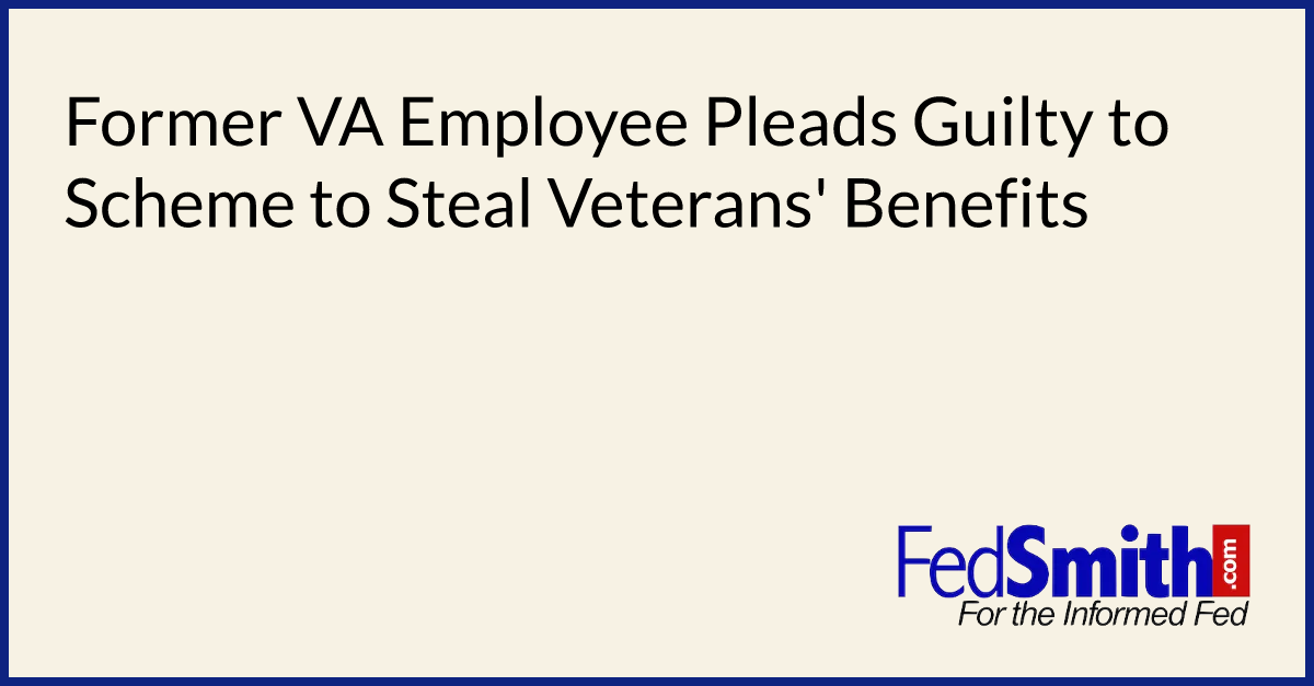 Former Va Employee Pleads Guilty To Scheme To Steal Veterans Benefits