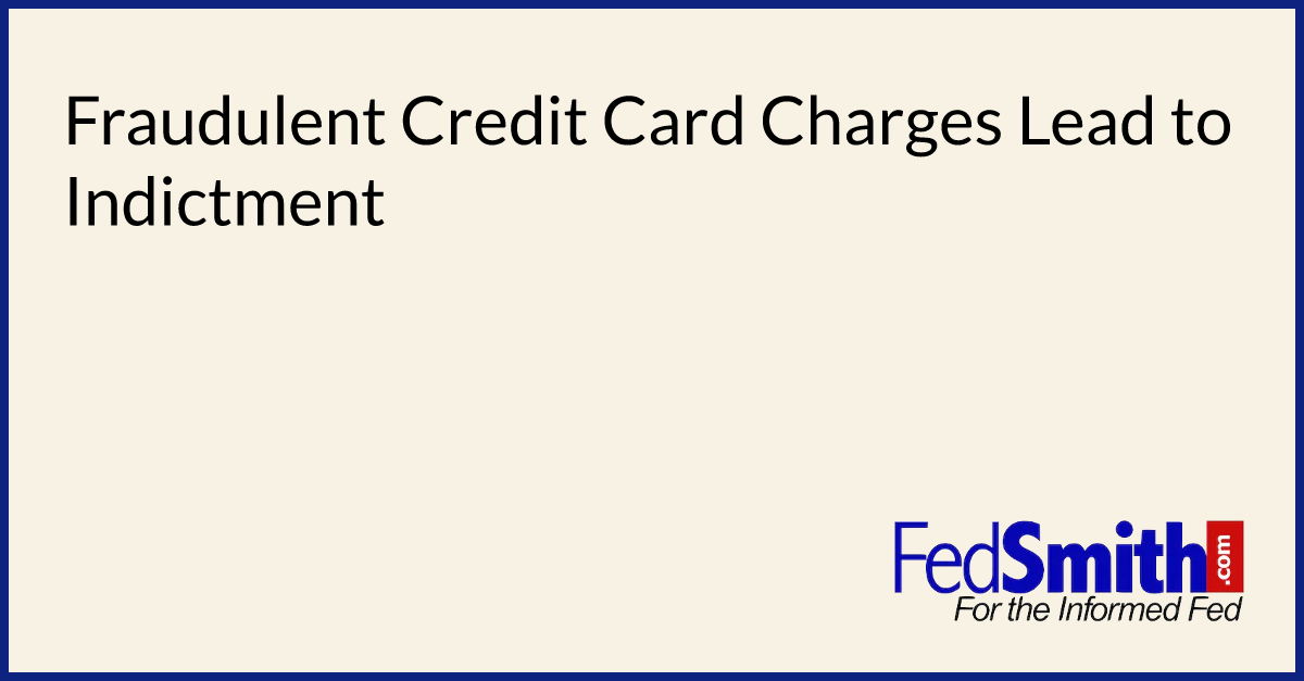 Fraudulent Credit Card Charges Lead To Indictment | FedSmith.com