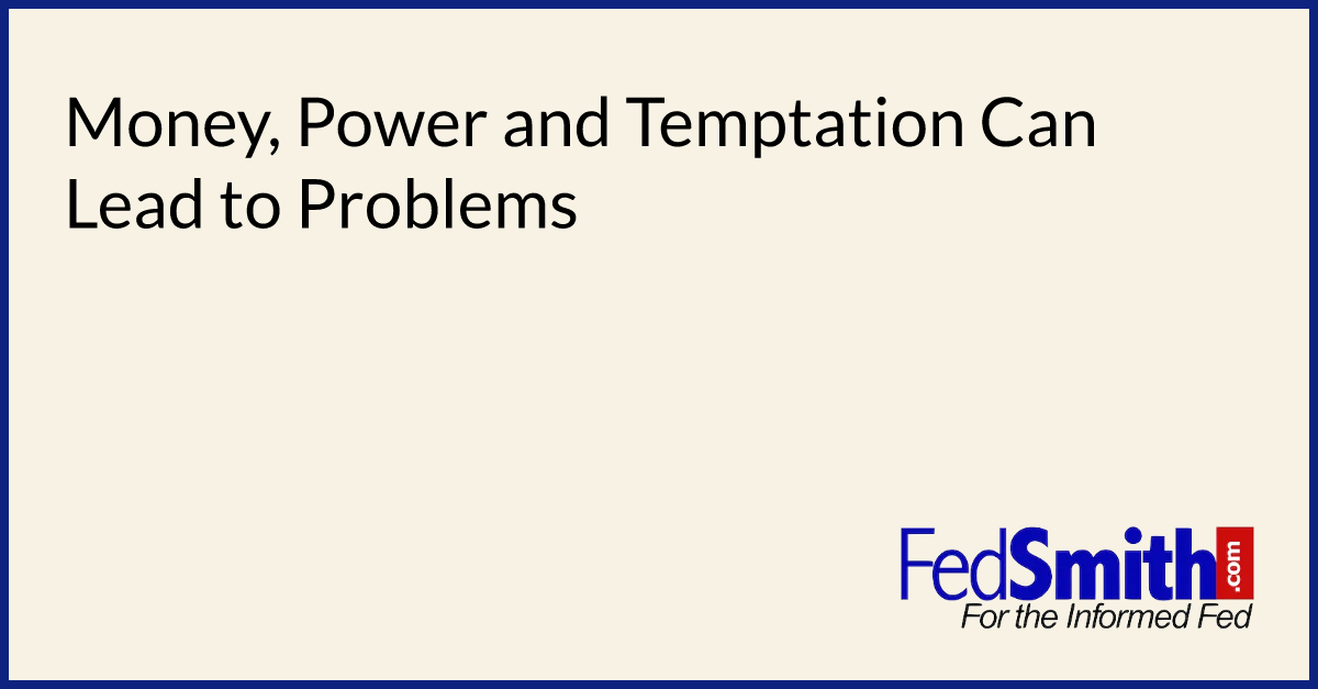 Money, Power And Temptation Can Lead To Problems | FedSmith.com