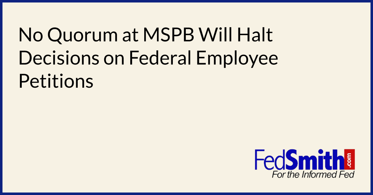 No Quorum At MSPB Will Halt Decisions On Federal Employee Petitions ...