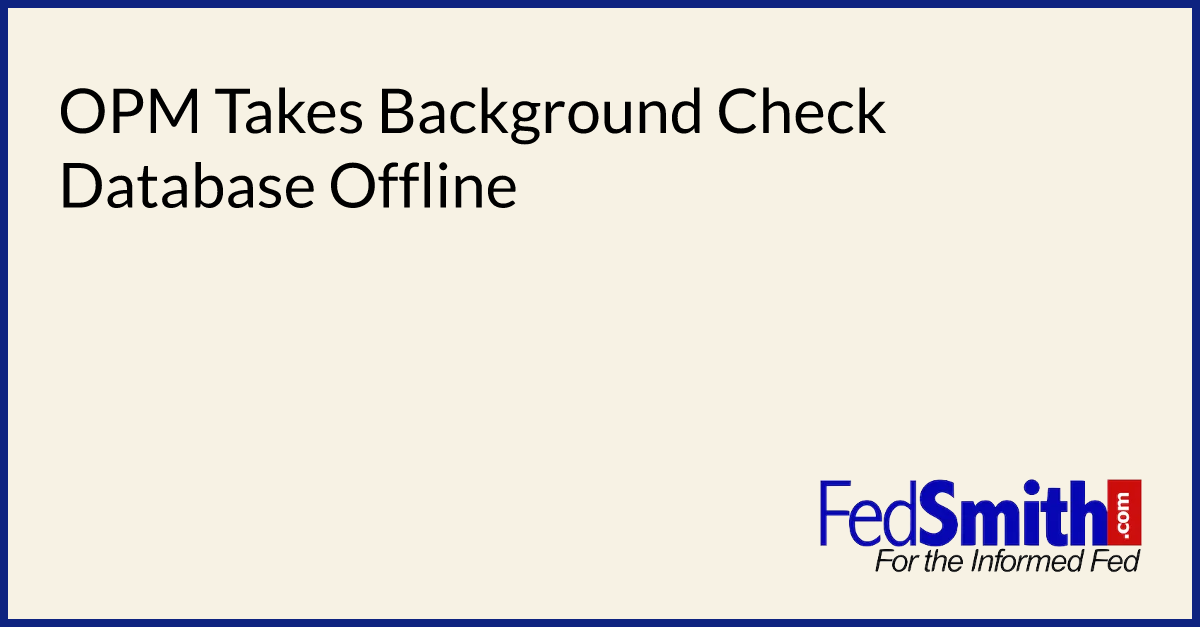 OPM Takes Background Check Database Offline | FedSmith.com