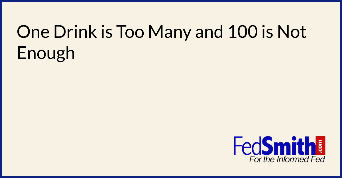 One Drink Is Too Many And 100 Is Not Enough | FedSmith.com