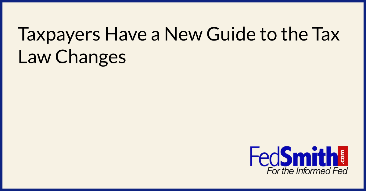 Taxpayers Have A New Guide To The Tax Law Changes | FedSmith.com