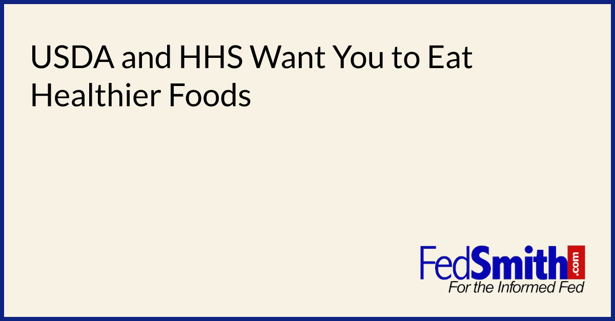 USDA And HHS Want You To Eat Healthier Foods | FedSmith.com