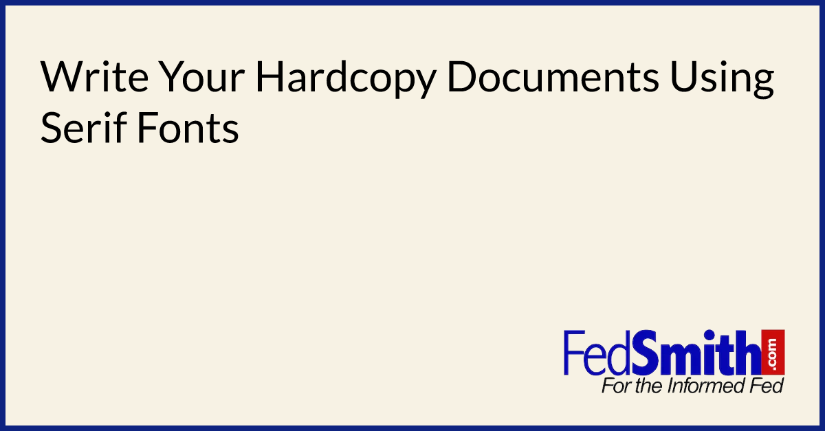 Write Your Hardcopy Documents Using Serif Fonts | FedSmith.com